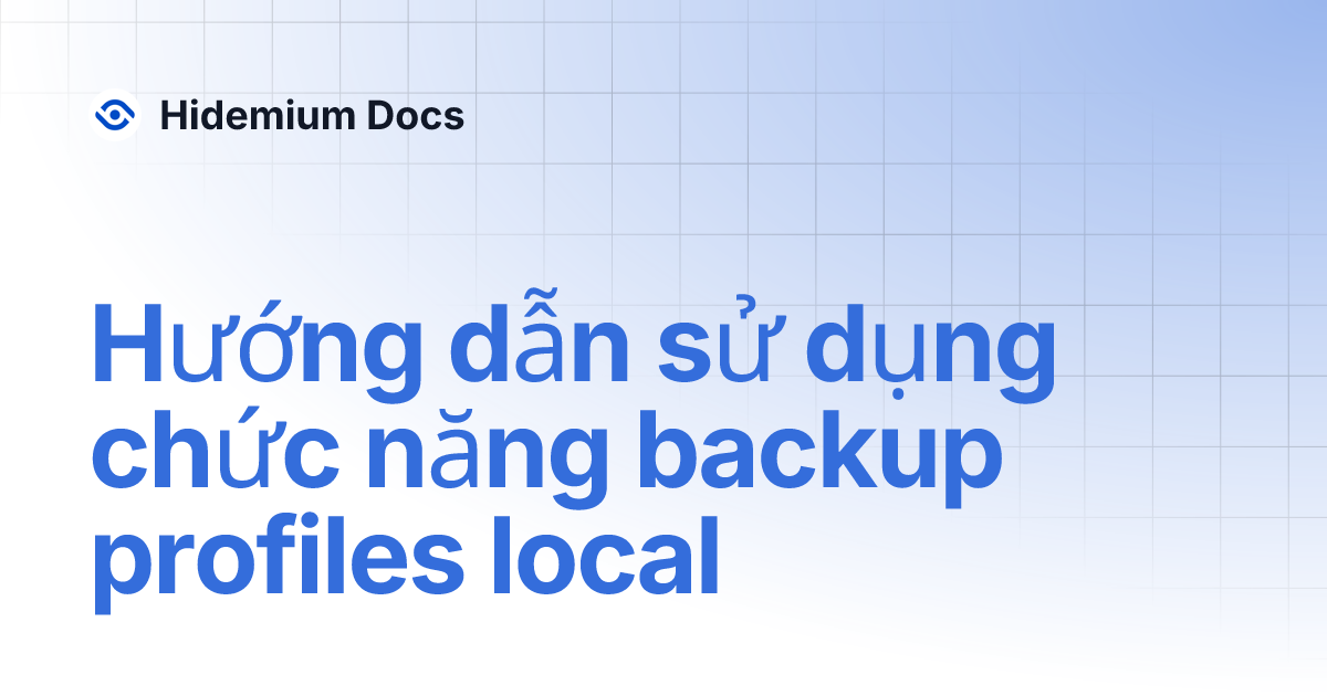 Hướng dẫn sử dụng chức năng backup profiles local | Hidemium Docs