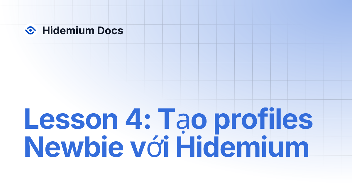 Lesson 4: Tạo profiles Newbie với Hidemium | Hidemium Docs