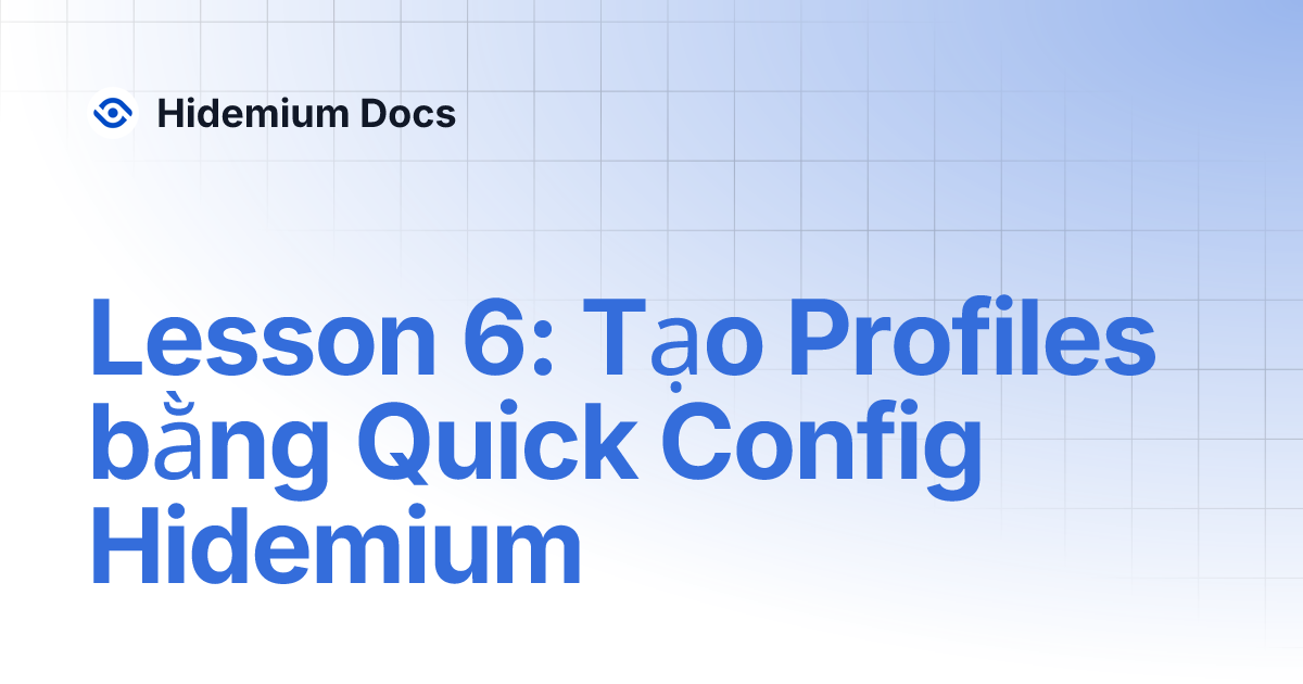 Lesson 6: Tạo Profiles bằng Quick Config Hidemium | Hidemium Docs